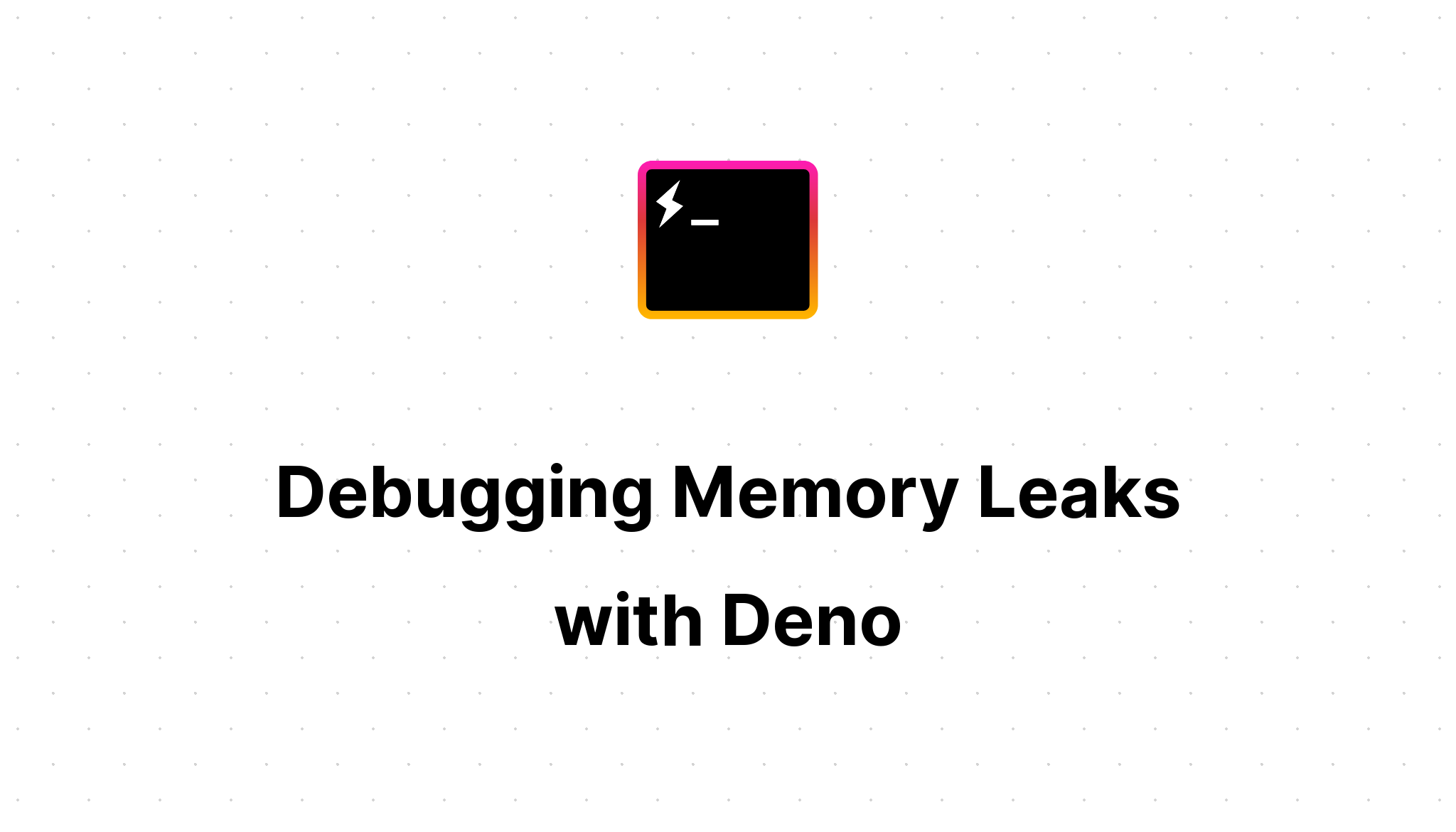 Debugging Memory Leaks with Deno Debugging Memory Leaks with Deno